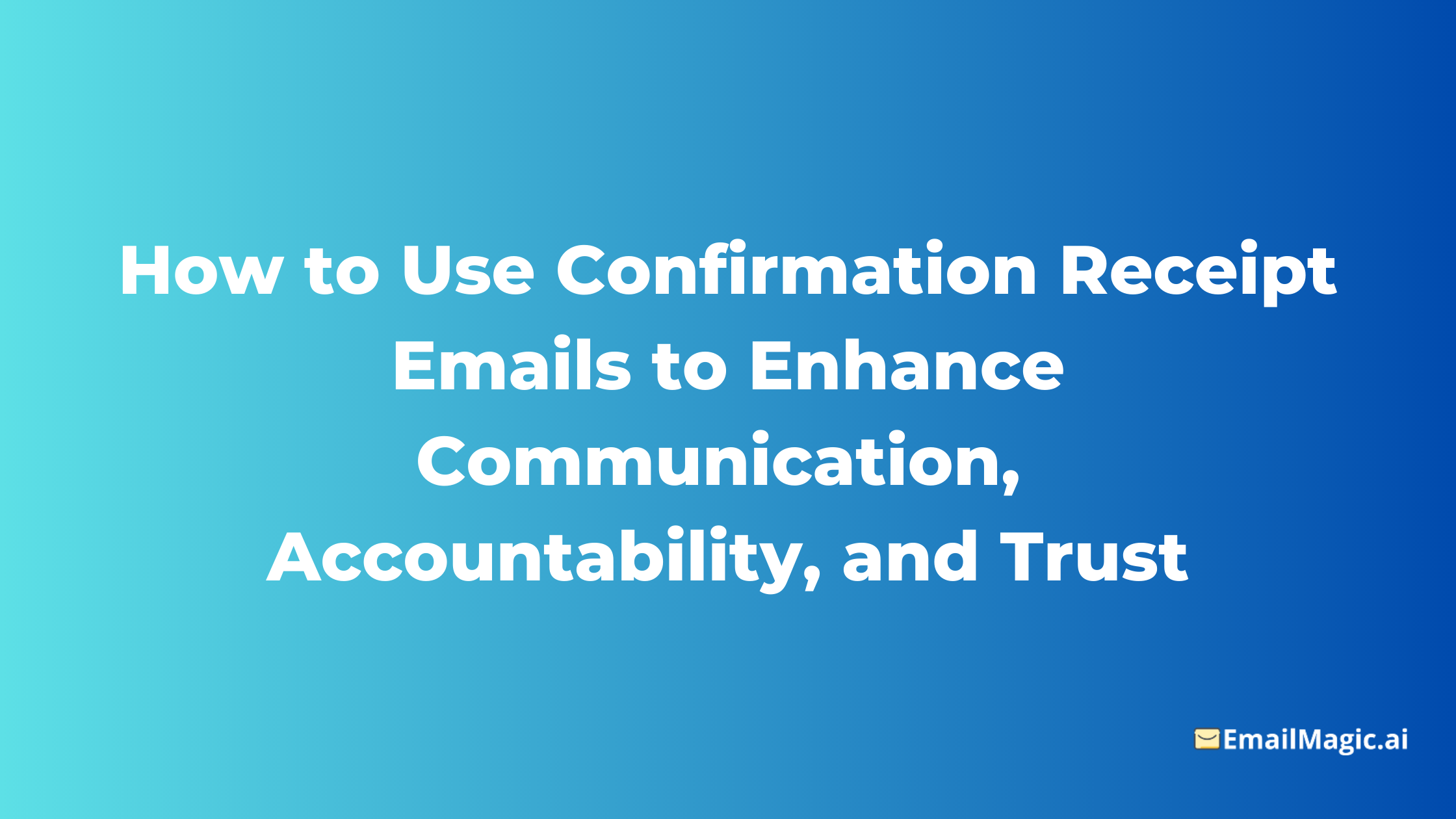 How to Use Confirmation Receipt Emails to Enhance Communication, Accountability, and Trust